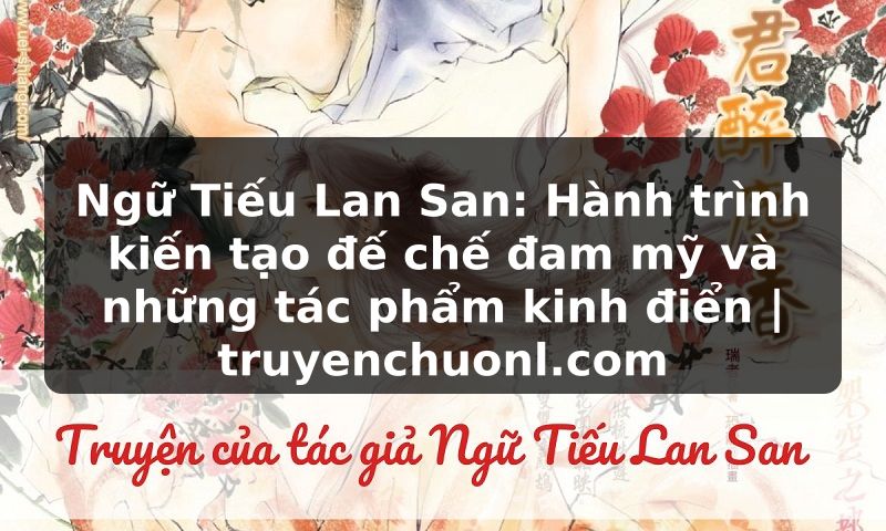 Ngữ Tiếu Lan San: Hành trình kiến tạo đế chế đam mỹ và những tác phẩm kinh điển | truyenchuonl.com