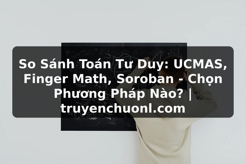 So Sánh Toán Tư Duy: UCMAS, Finger Math, Soroban - Chọn Phương Pháp Nào ...