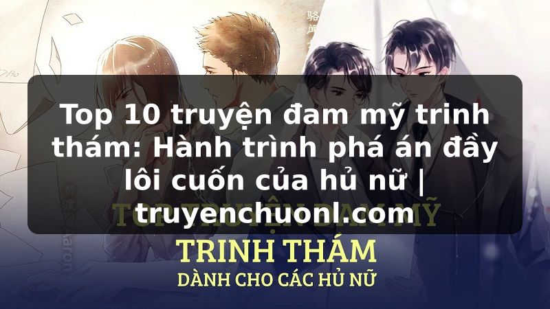 Top 10 truyện đam mỹ trinh thám: Hành trình phá án đầy lôi cuốn của hủ nữ | truyenchuonl.com